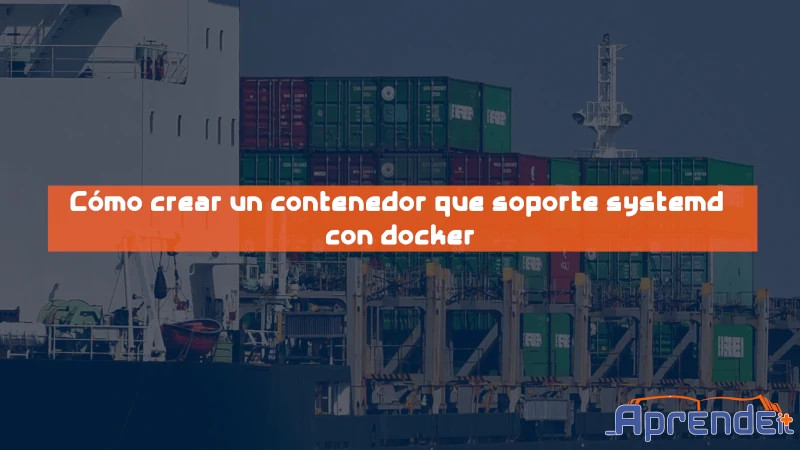 Cómo crear un contenedor que soporte systemd con docker » Aprende IT
